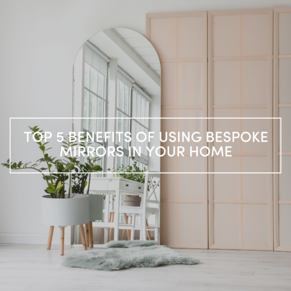 Top 5 Benefits of Using Bespoke Mirrors in Your Home | The Glass Warehouse